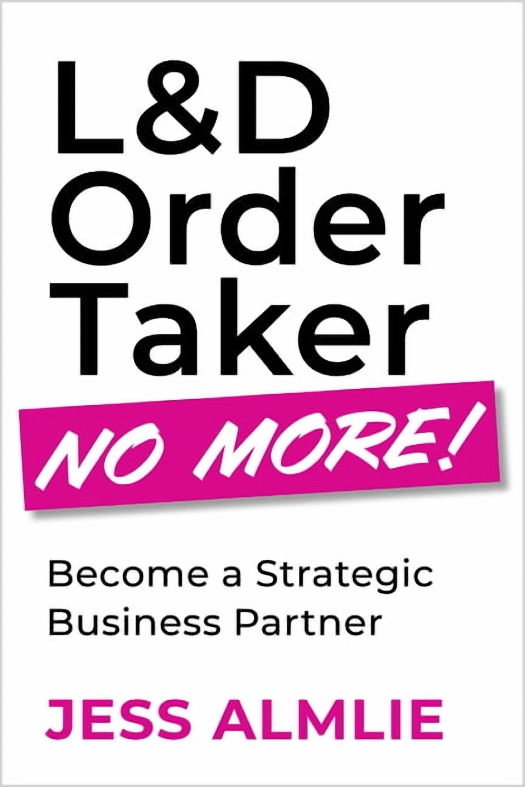 L&d Order Taker No More!: Become a Strategic Business Partner ...