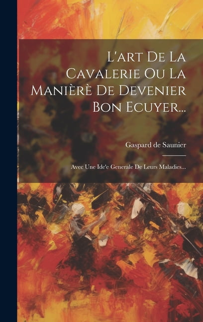 L'art De La Cavalerie Ou La Manièrè De Devenier Bon Ecuyer... : Avec ...