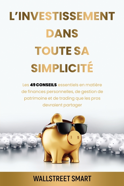 L'investissement Dans Toute Sa Simplicit?: Les 49 conseils essentiels en mati?re de finance ...