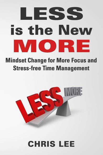 LESS is the New MORE: Mindset Change for More Focus and Stress-free ...
