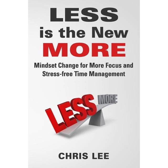 LESS is the New MORE: Mindset Change for More Focus and Stress-free ...