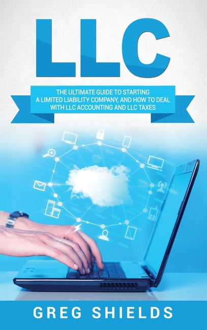 LLC: The Ultimate Guide to Starting a Limited Liability Company, and ...