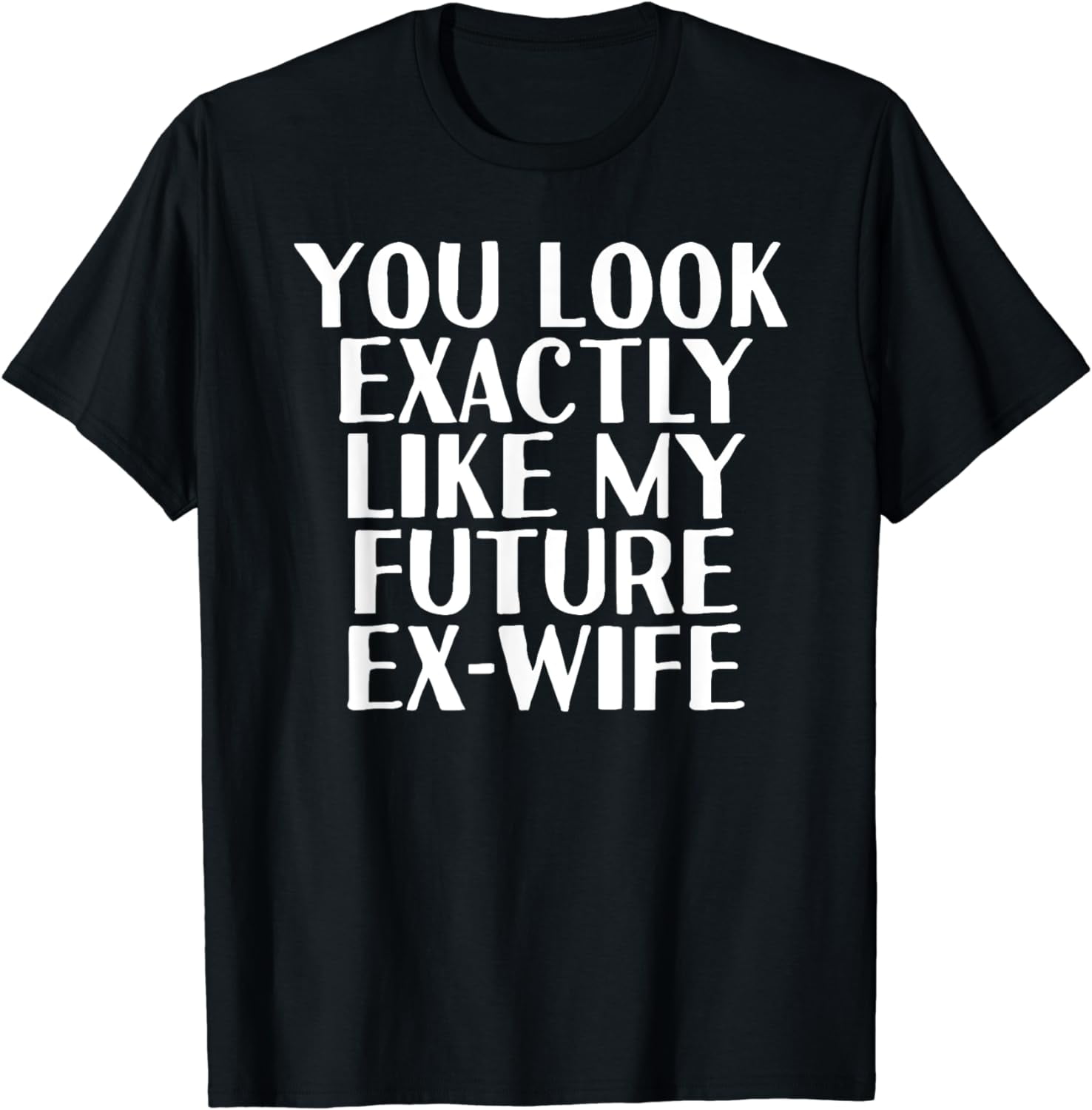 LOOK EXACTLY LIKE FUTURE EX-WIFE Funny Pick-Up Gift Idea T-Shirt ...