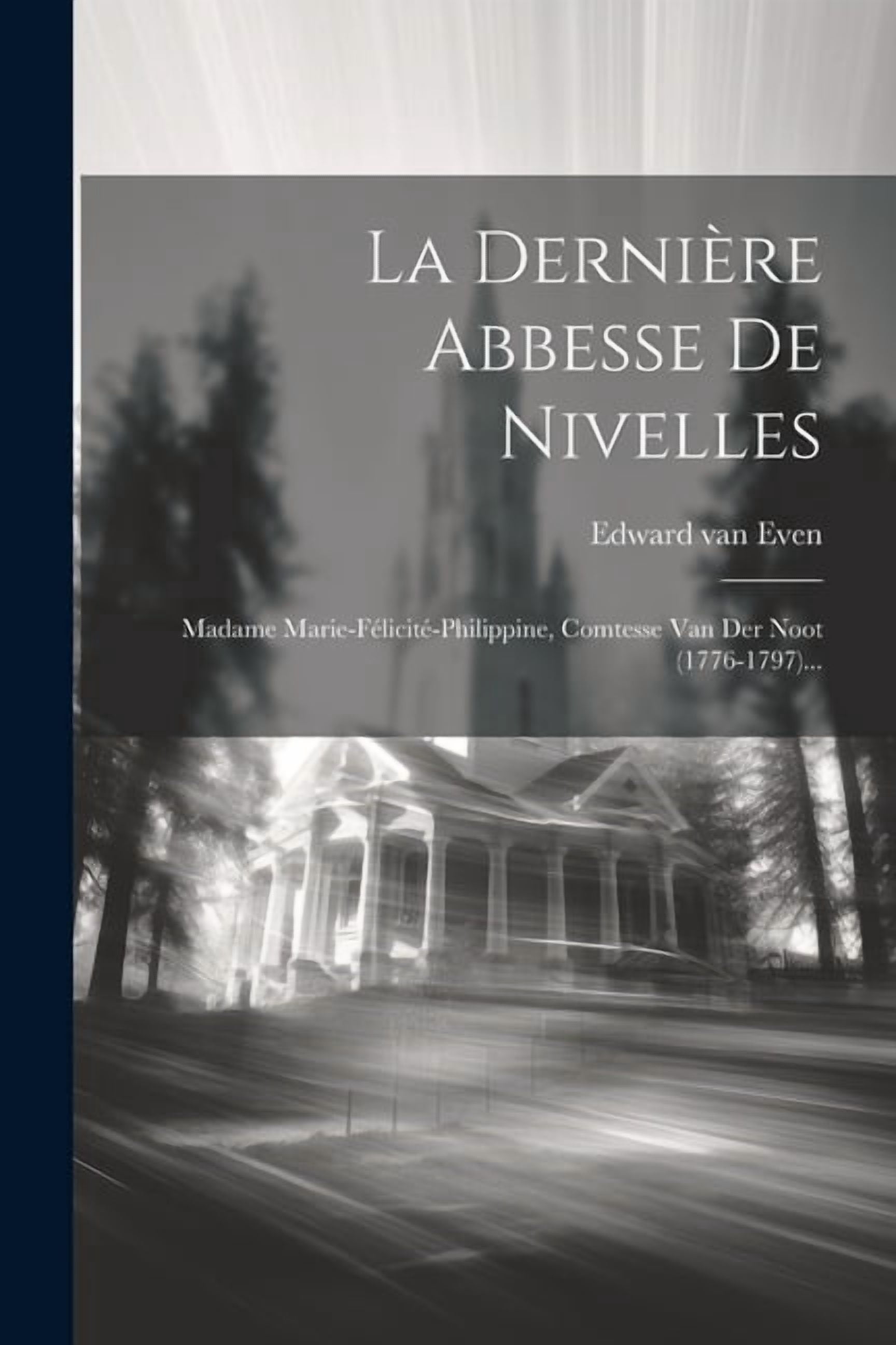 La Derni?re Abbesse De Nivelles: Madame Marie-f?licit?-philippine ...