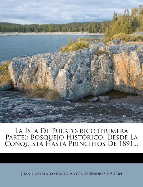 La Isla de Puerto-Rico (Primera Parte) : Bosquejo Historico, Desde La ...