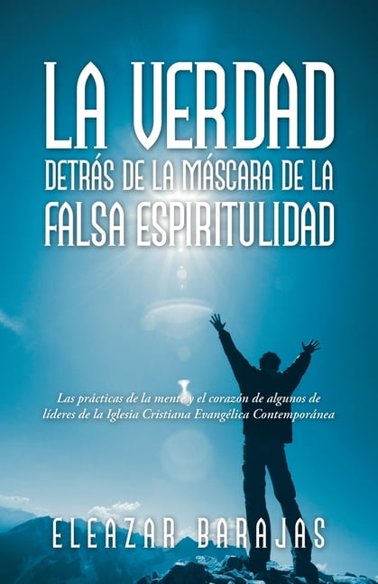 La Verdad Detr?s De La M?scara De La Falsa Espiritulidad : Las Pr?cticas De La Mente Y El Coraz ...