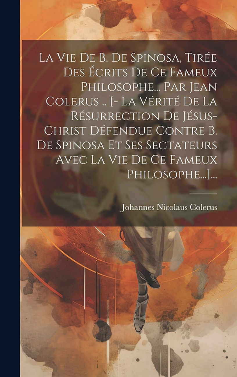 La Vie De B. De Spinosa, Tirée Des Écrits De Ce Fameux Philosophe ...