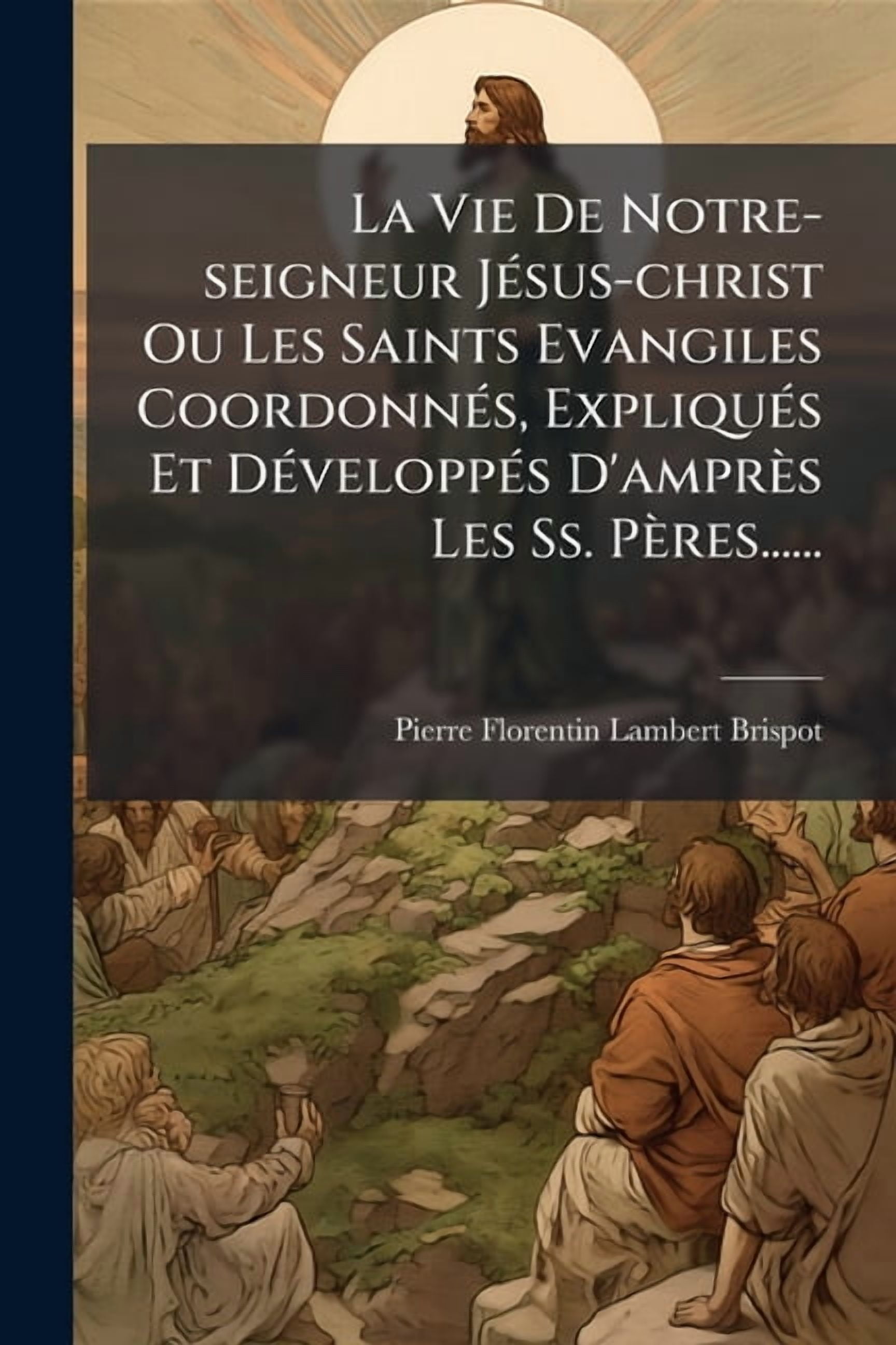 La Vie De Notre-seigneur JÃ (c)sus-christ Ou Les Saints Evangiles CoordonnÃ (c)s, ExpliquÃ (c)s ...