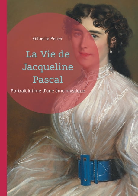 La Vie de Jacqueline Pascal: Portrait intime d'une âme mystique ...