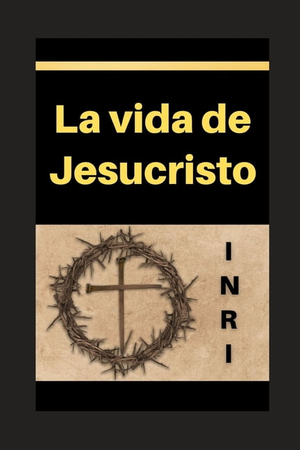 La vida de Jesucristo: Nacimiento, vida y ense?anzas de Jes?s, milagros, muerte y resurrecci?n ...
