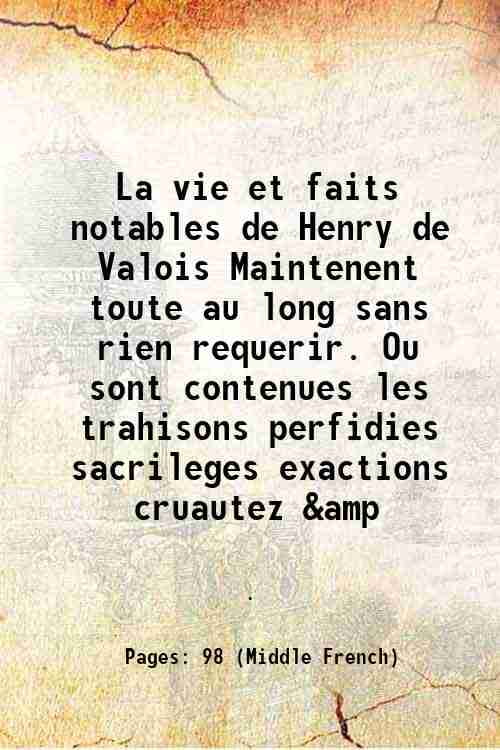 La vie et faits notables de Henry de Valois Maintenent toute au long ...