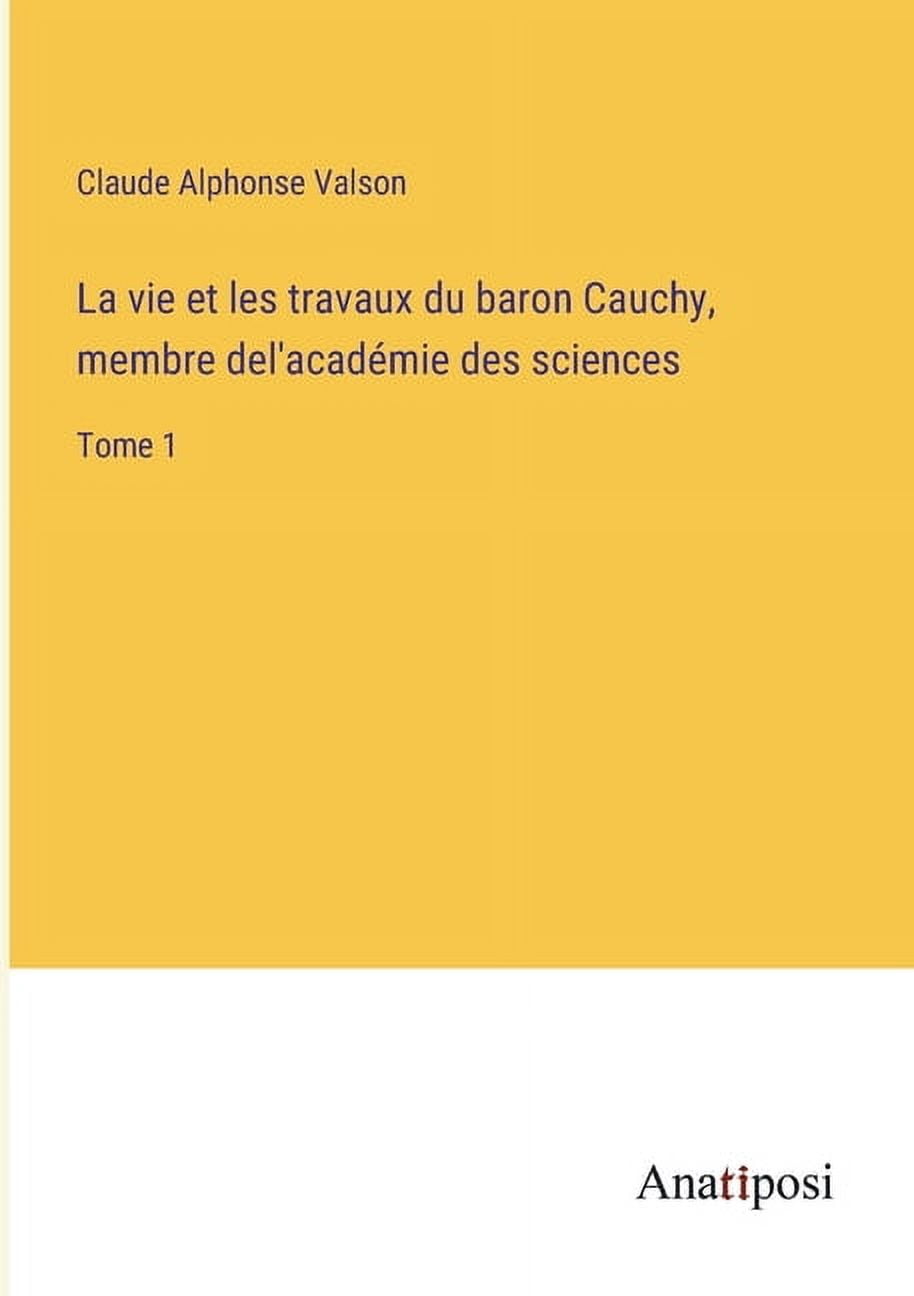 La vie et les travaux du baron Cauchy, membre del'acadÃ©mie des ...