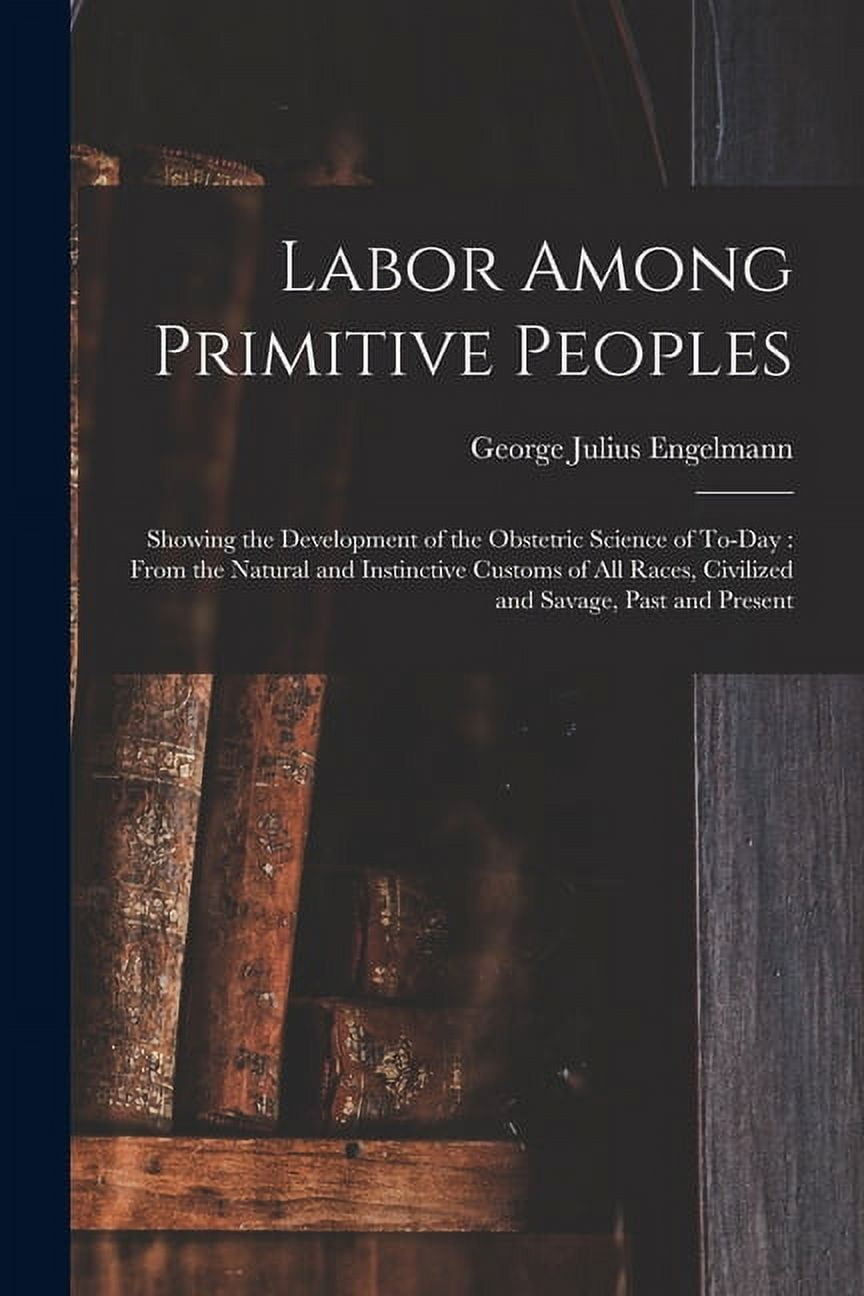 Labor Among Primitive Peoples: Showing the Development of the Obstetric ...