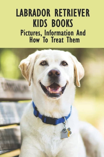 Labrador Retriever Kids Books: Pictures, Information And How To Treat ...