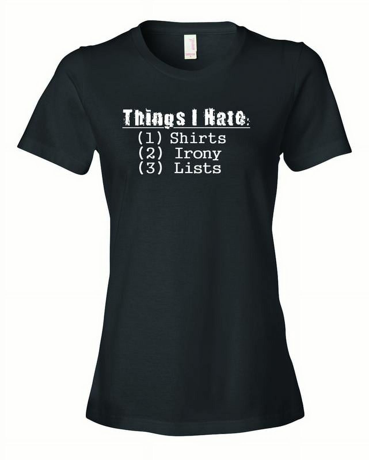 Ladies Things I Hate. Shirts. Irony. Lists. Ironic Shirt List T-Shirt ...
