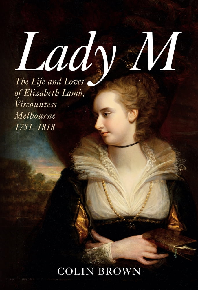 Lady M : The Life and Loves of Elizabeth Lamb, Viscountess Melbourne ...