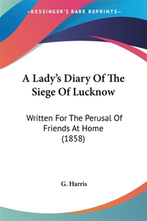 Lady's Diary of the Siege of Lucknow : Written for the Perusal of ...