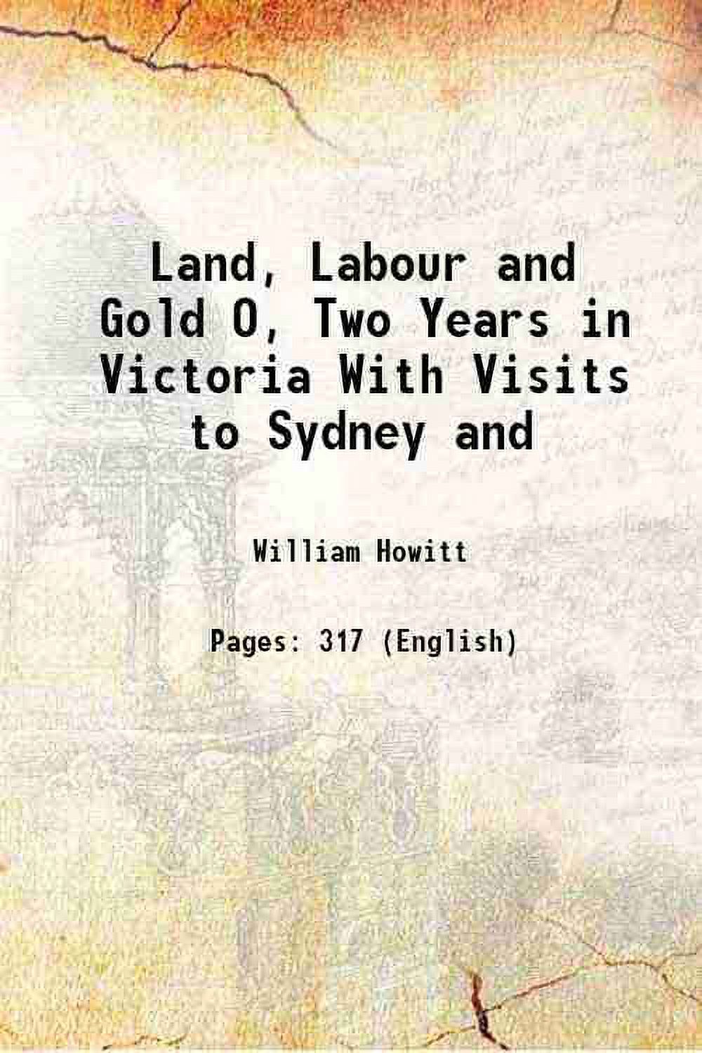 Land, Labour and Gold O, Two Years in Victoria With Visits to Sydney ...