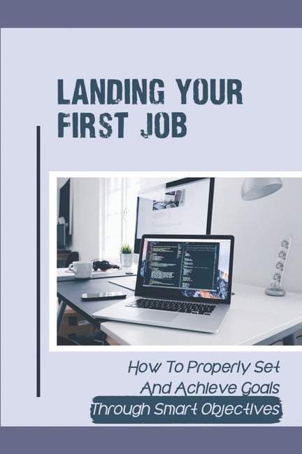 Landing Your First Job: How To Properly Set And Achieve Goals Through ...