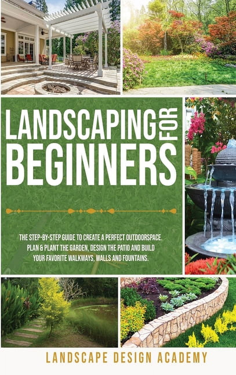 Landscaping for Beginners: The Step-By-Step Guide to Create a Perfect ...