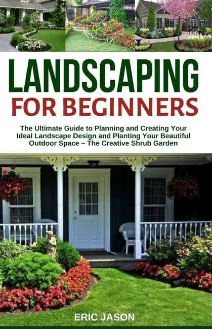 Landscaping for Beginners: The Ultimate Guide to Planning and Creating ...