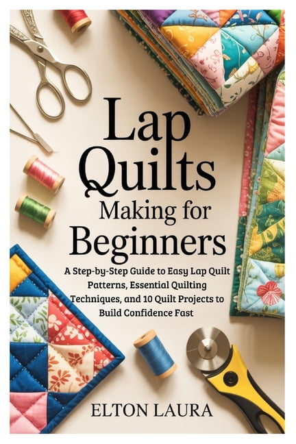 Lap Quilts Making for Beginners: A Step-by-Step Guide to Easy Lap Quilt ...