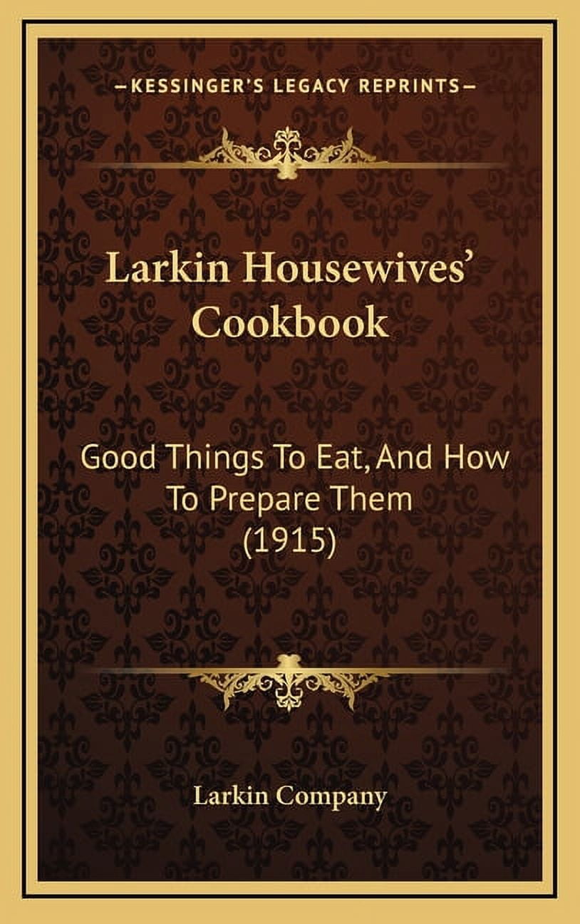 Larkin Housewives' Cookbook: Good Things to Eat, and How to Prepare ...