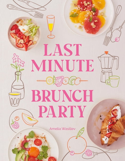 Last Minute Brunch Party: Over 100 Inspiring Dishes to Feed Family and ...
