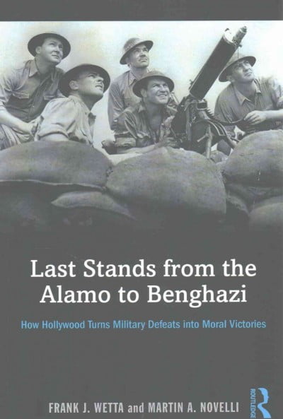 Pre-Owned Last Stands from the Alamo to Benghazi: How Hollywood Turns Military Defeats into ...