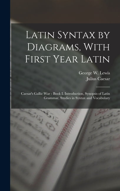 Latin Syntax by Diagrams, With First Year Latin: Caesar's Gallic War - Book I. Introduction ...