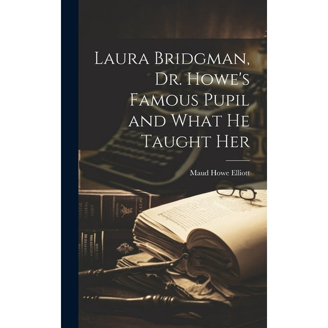 Laura Bridgman, Dr. Howe's Famous Pupil and What He Taught Her ...