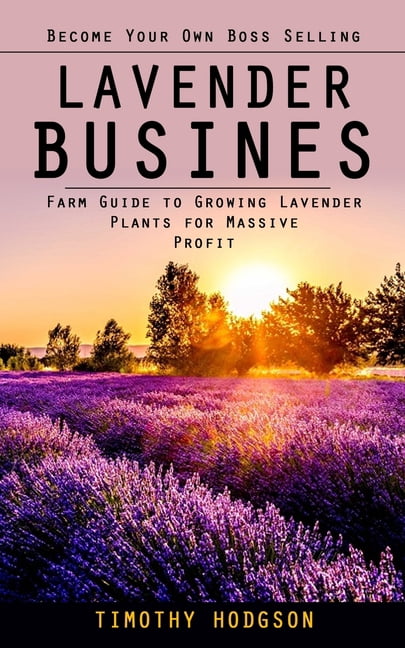 Lavender Business: Become Your Own Boss Selling Lavender (Farm Guide to ...