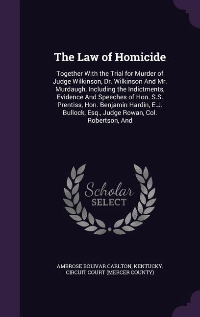 The Law of Homicide : Together With the Trial for Murder of Judge ...