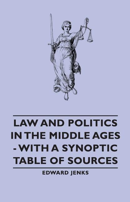 Law and Politics in the Middle Ages - With a Synoptic Table of Sources ...