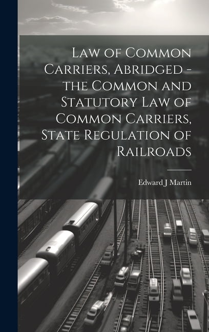 Law of Common Carriers, Abridged - the Common and Statutory law of ...