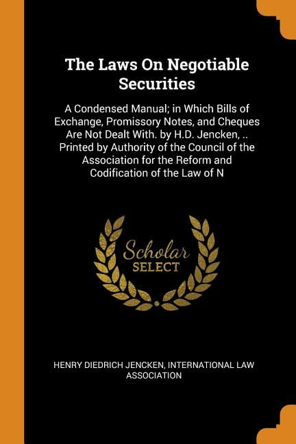 The Laws on Negotiable Securities: A Condensed Manual; In Which Bills ...