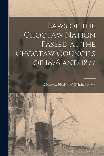 Laws of the Choctaw Nation Passed at the Choctaw Councils of 1876 and ...