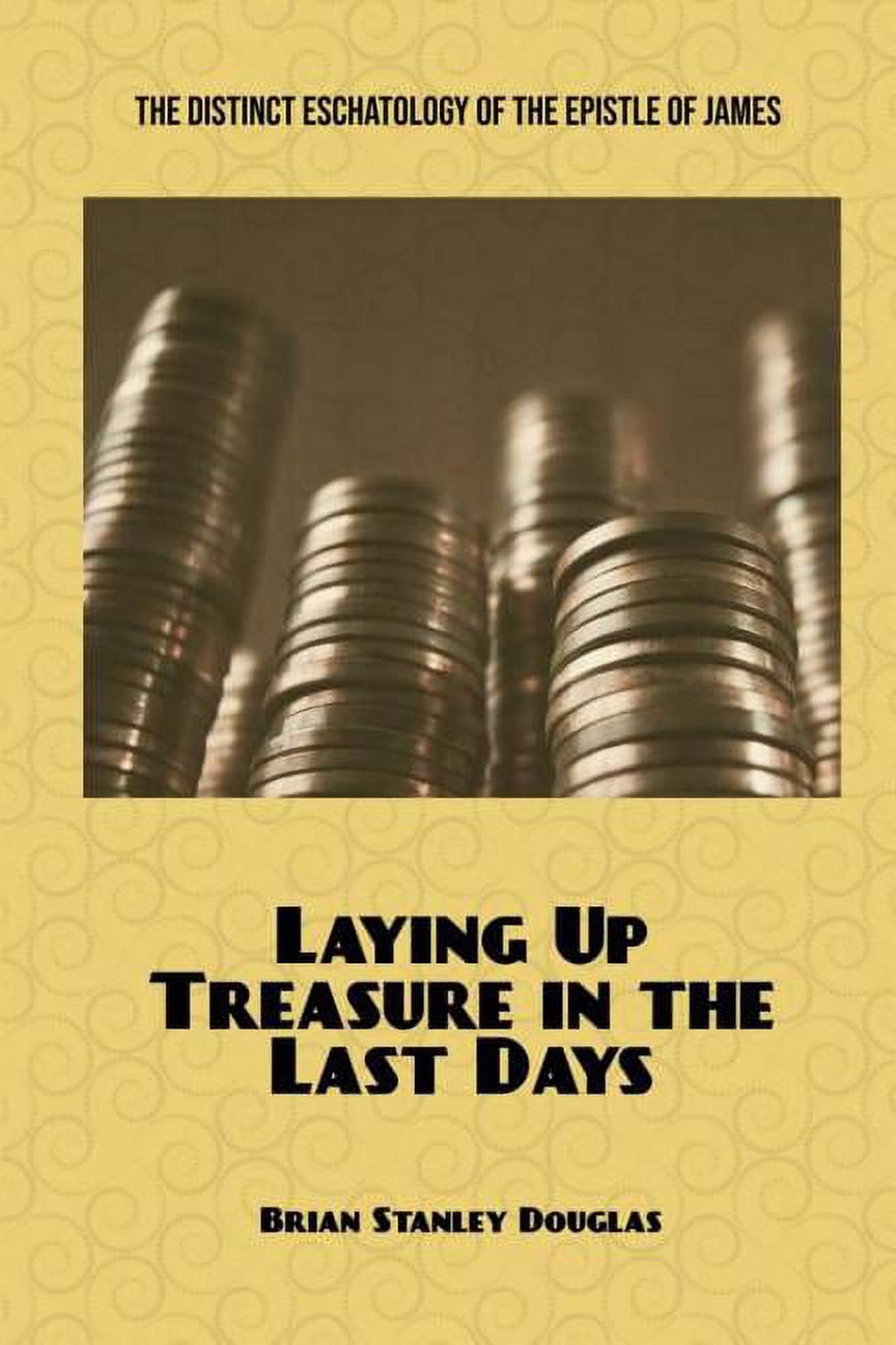 Laying Up Treasure in the Last Days: The Distinct Eschatology of the ...