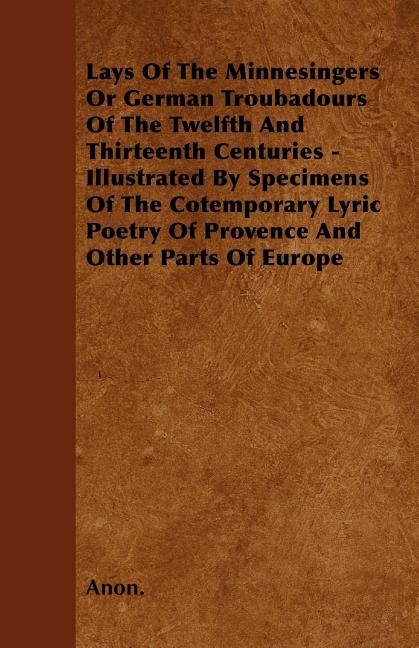 Lays of the Minnesingers or German Troubadours of the Twelfth and ...
