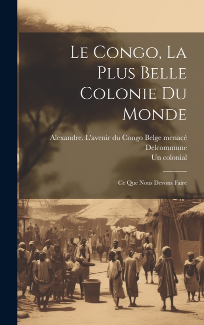 Le Congo, la plus belle colonie du monde; ce que nous devons faire ...