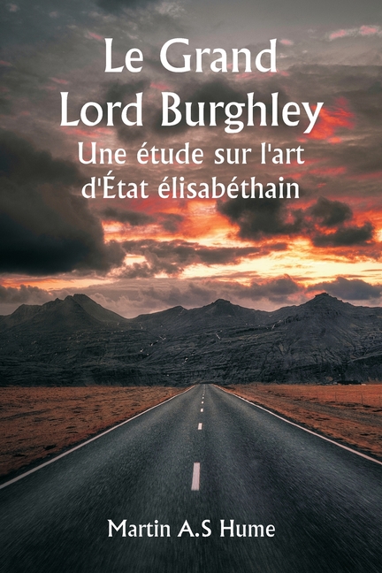 Le Grand Lord Burghley Une ?tude sur l'art d'?tat ?lisab?thain ...