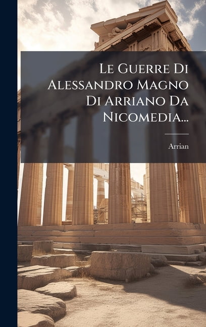 Le Guerre Di Alessandro Magno Di Arriano Da Nicomedia..., (Hardcover ...