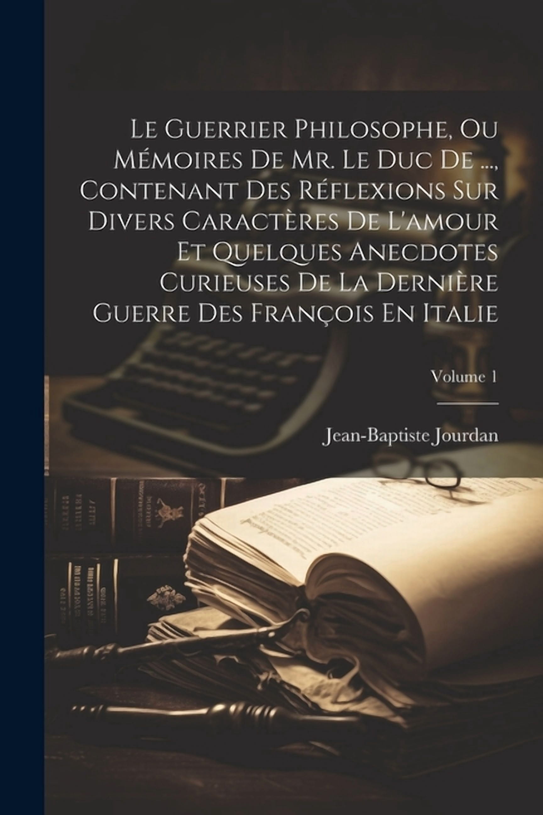 Le Guerrier Philosophe, Ou Mémoires De Mr. Le Duc De ..., Contenant Des ...