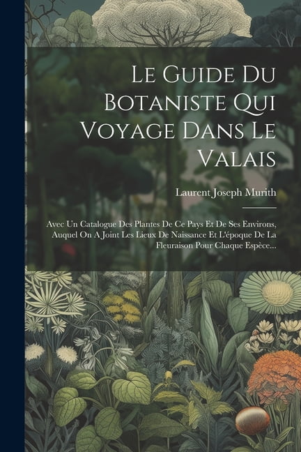 Le Guide Du Botaniste Qui Voyage Dans Le Valais : Avec Un Catalogue Des ...