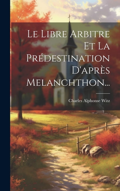 Le Libre Arbitre Et La Prédestination D'après Melanchthon... (Hardcover ...