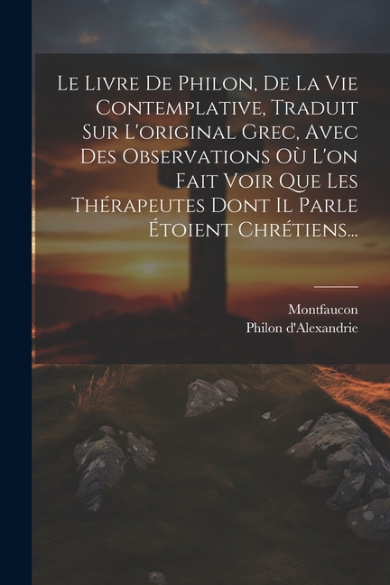 Le Livre De Philon, De La Vie Contemplative, Traduit Sur L'original ...