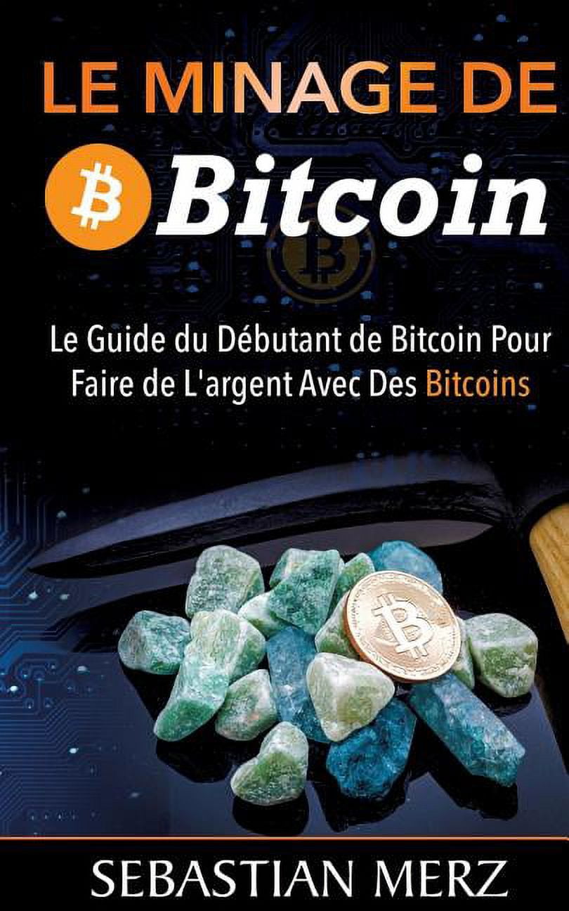 Le Minage De Bitcoin 101: Le Guide du Dbutant de Bitcoin Pour Faire de L'argent Avec Des ...