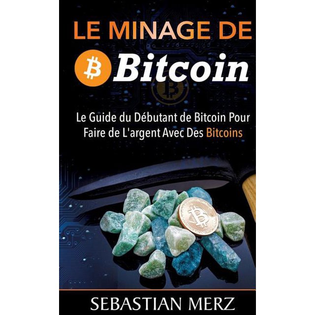 Le Minage De Bitcoin 101: Le Guide du Dbutant de Bitcoin Pour Faire de L'argent Avec Des ...