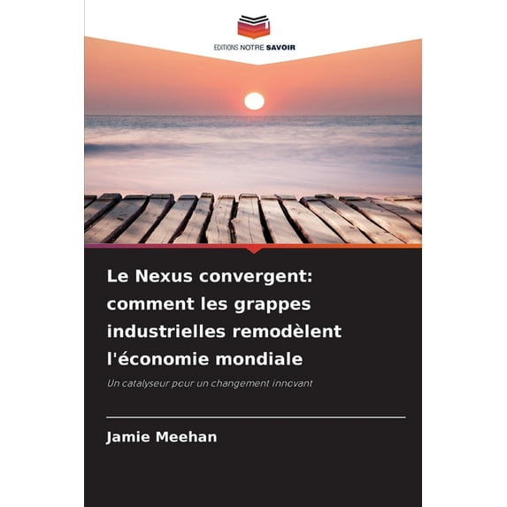 Le Nexus convergent: comment les grappes industrielles remodÃ¨lent l'Ã ...