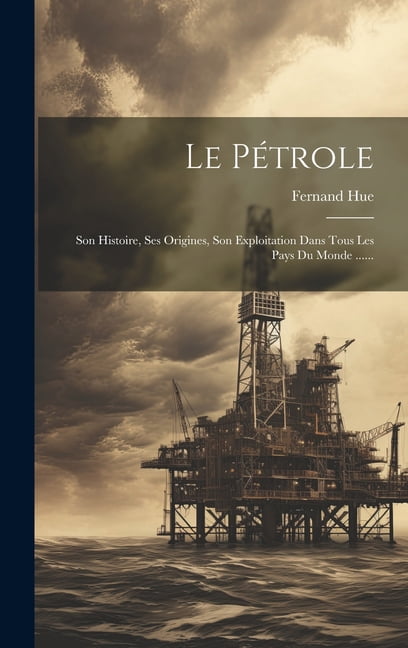 Le Pétrole : Son Histoire, Ses Origines, Son Exploitation Dans Tous Les ...